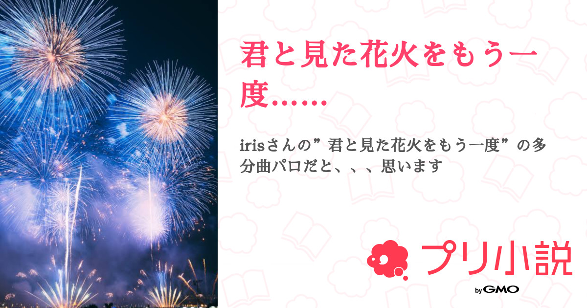 君と見た花火をもう一度 全1話 【完結】（りん🐇🎀💐さんの夢小説） 無料スマホ夢小説ならプリ小説 Bygmo